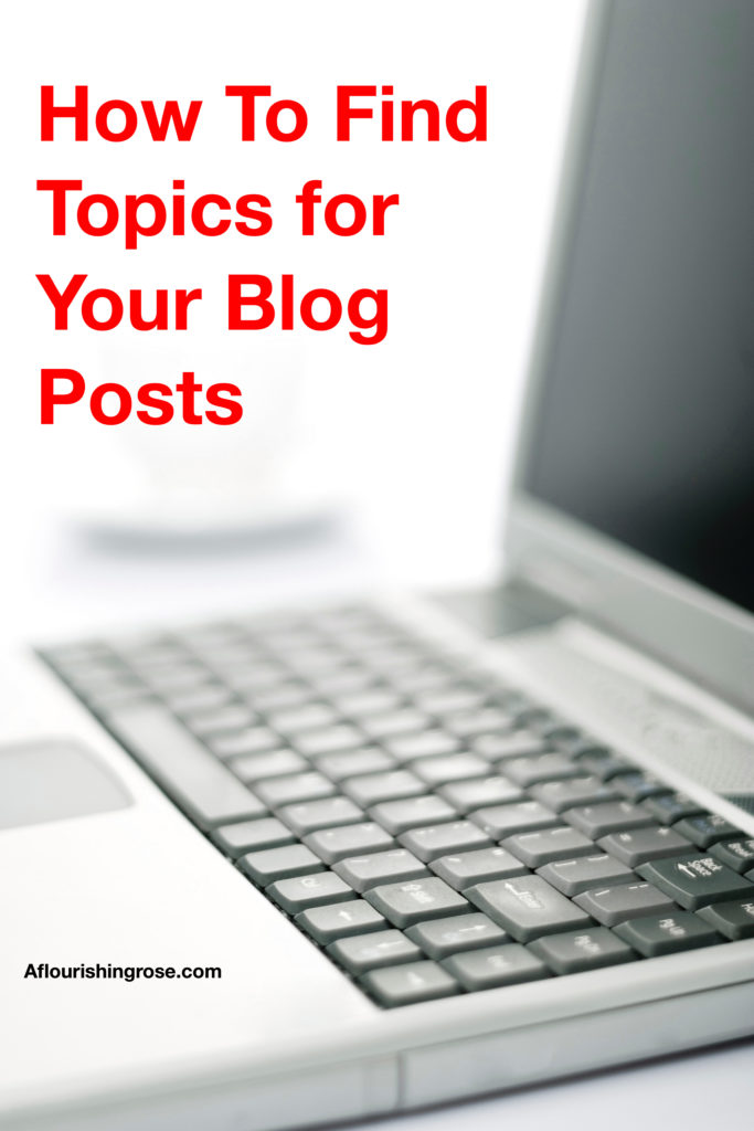 How To Find Topics for Your Blog Posts - A Flourishing Rose